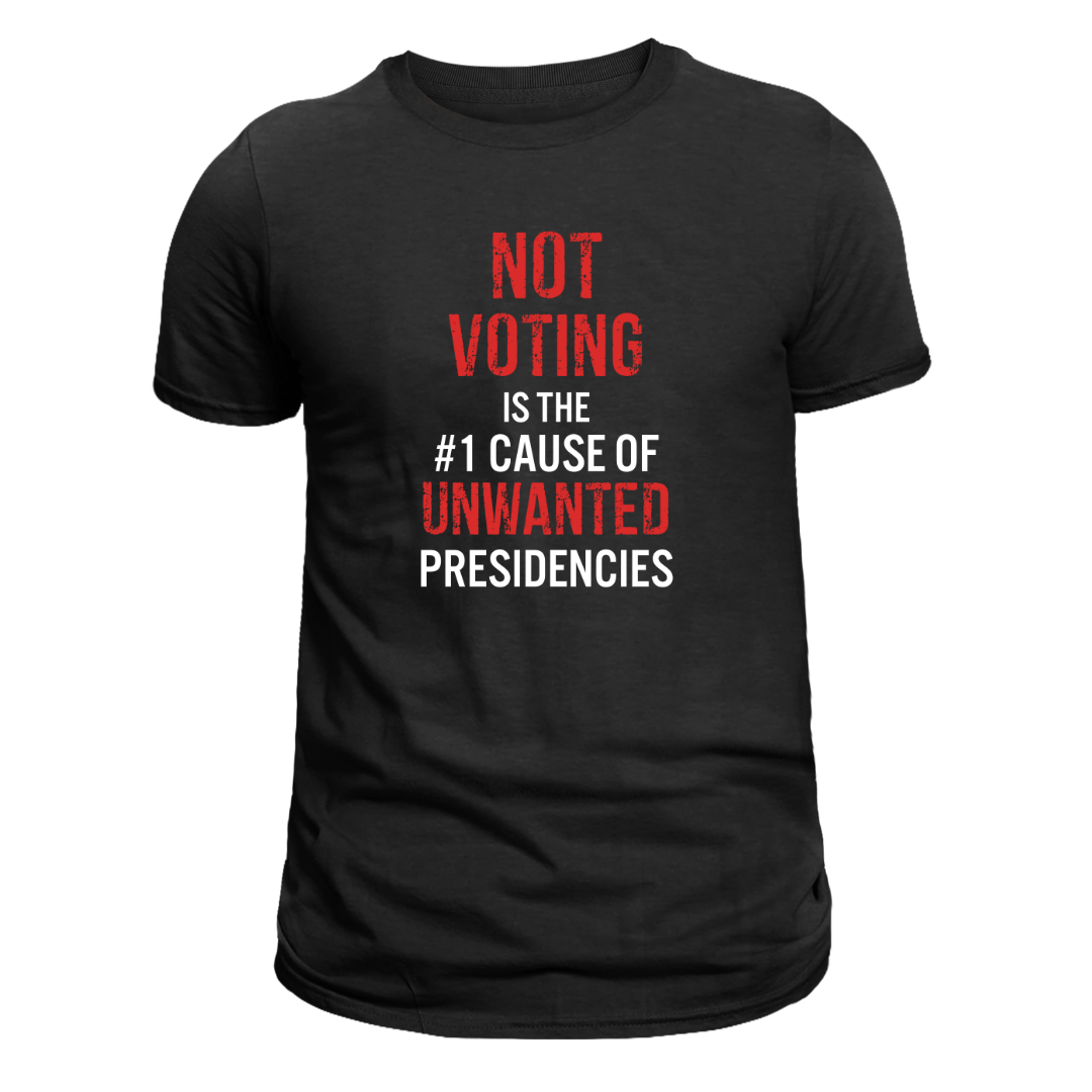 Not Voting is the #1 Cause of Unwanted Presidencies T-Shirt ...
